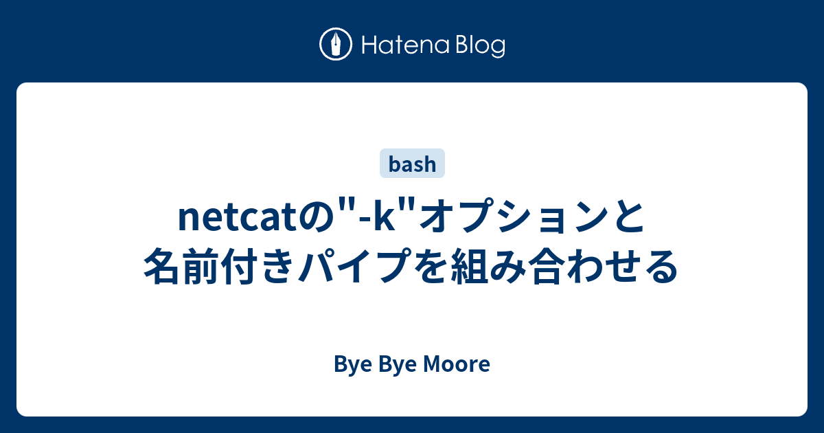 netcatの"-k"オプションと名前付きパイプを組み合わせる - Bye Bye Moore