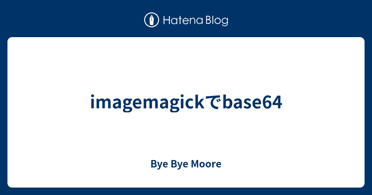 imagemagickでbase64 - Bye Bye Moore