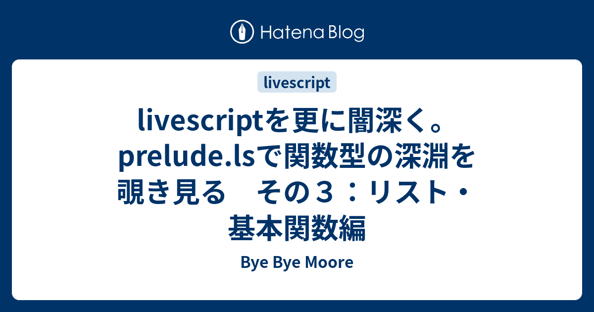 livescriptを更に闇深く。prelude.lsで関数型の深淵を覗き見る その3：リスト・基本関数編 - Bye Bye Moore