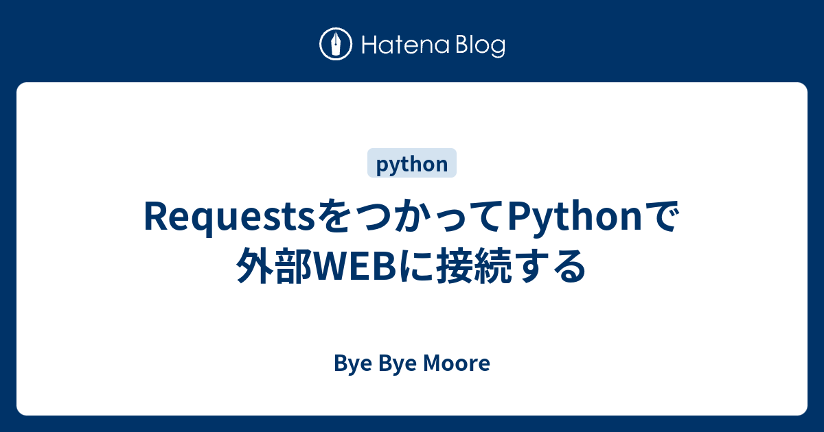 RequestsをつかってPythonで外部WEBに接続する - Bye Bye Moore
