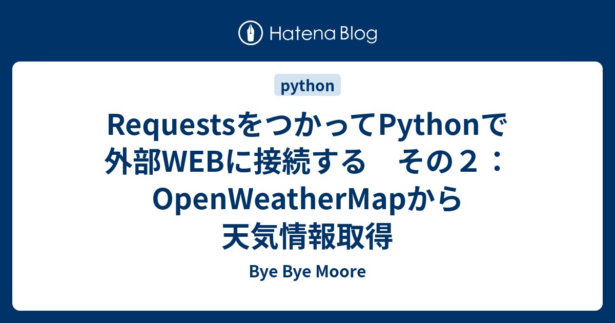 RequestsをつかってPythonで外部WEBに接続する その2：OpenWeatherMapから天気情報取得 - Bye Bye Moore