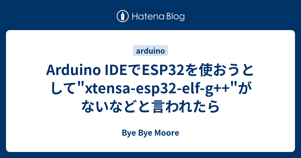 Arduino IDEでESP32を使おうとして"xtensa-esp32-elf-g++"がないなどと言われたら - Bye Bye Moore