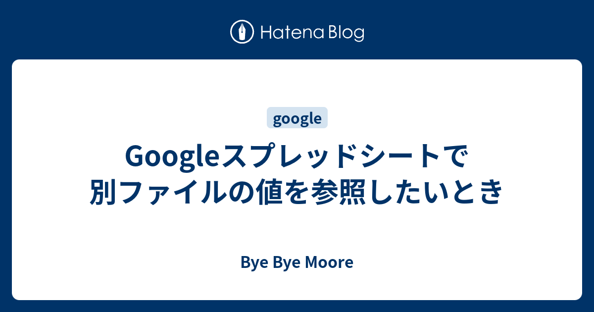 Googleスプレッドシートで別ファイルの値を参照したいとき - Bye Bye Moore