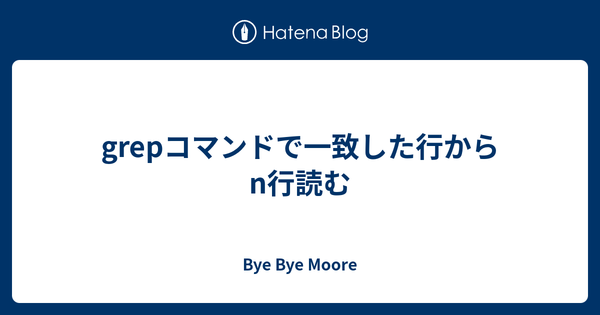 grepコマンドで一致した行からn行読む - Bye Bye Moore