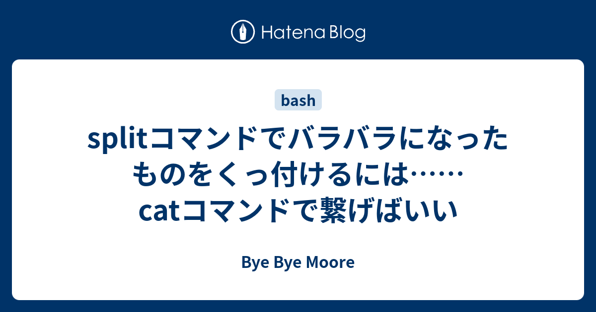 splitコマンドでバラバラになったものをくっ付けるには……catコマンドで繋げばいい - Bye Bye Moore