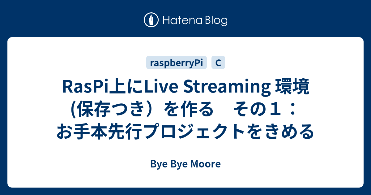 RasPi上にLive Streaming 環境(保存つき）を作る その1：お手本先行プロジェクトをきめる - Bye Bye Moore