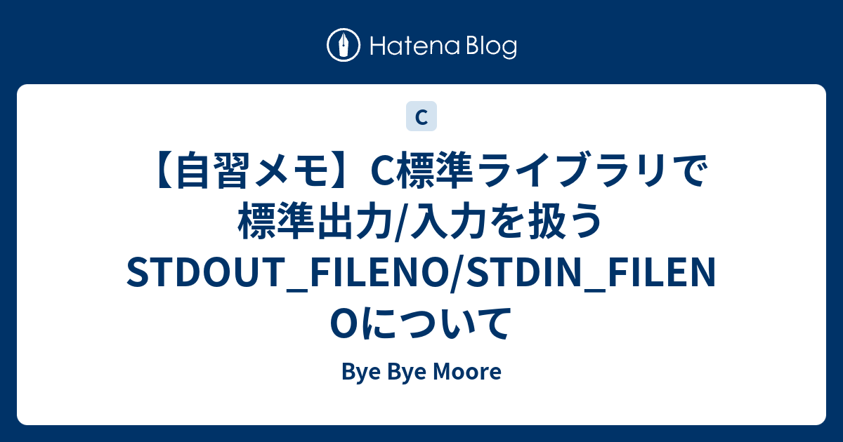 【自習メモ】C標準ライブラリで標準出力/入力を扱うSTDOUT_FILENO/STDIN_FILENOについて - Bye Bye Moore