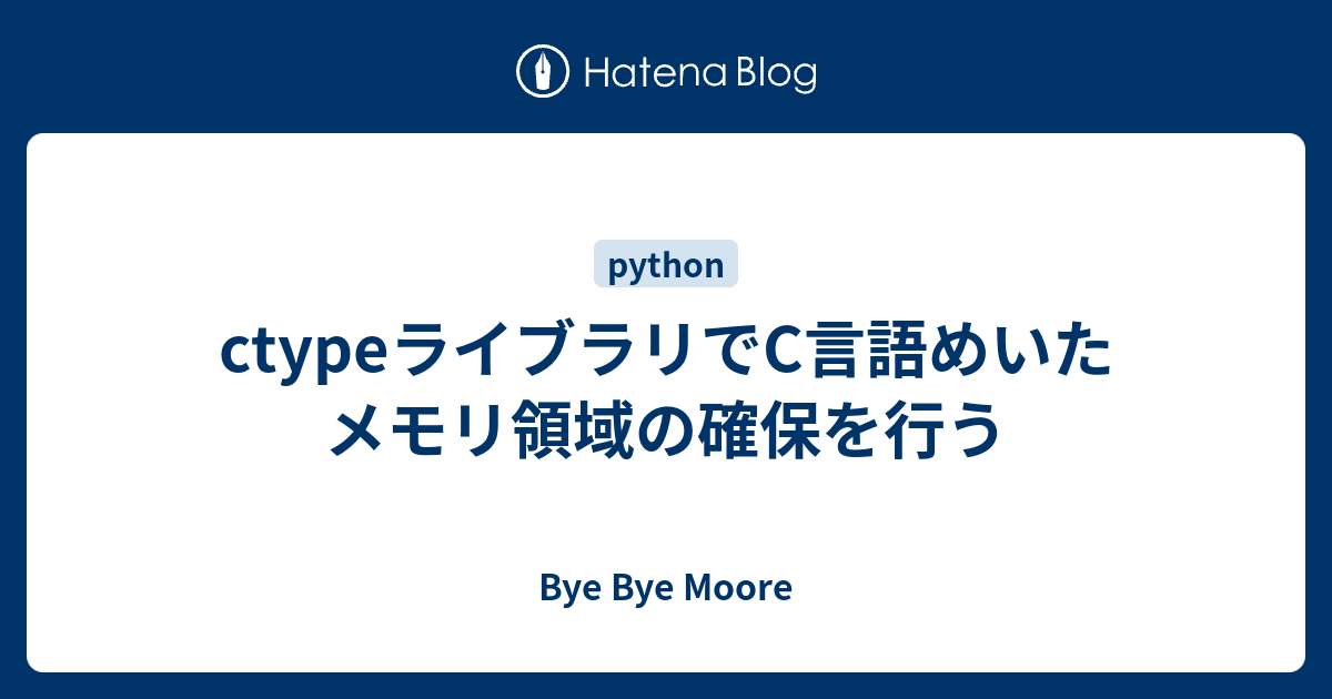 ctypeライブラリでC言語めいたメモリ領域の確保を行う - Bye Bye Moore
