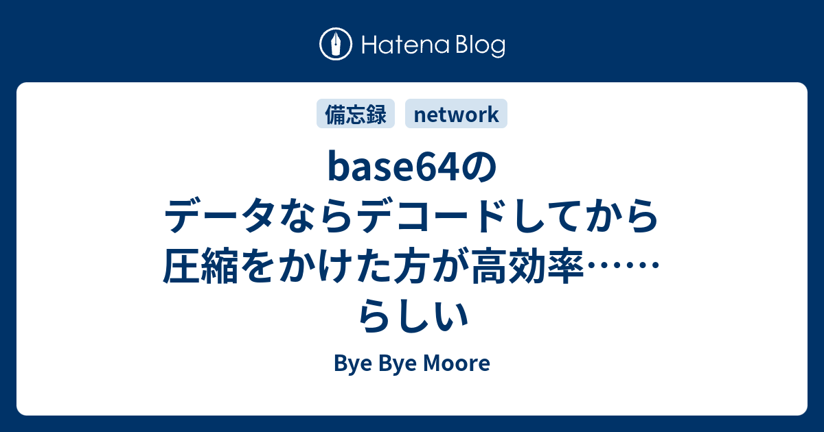 base64のデータならデコードしてから圧縮をかけた方が高効率……らしい - Bye Bye Moore