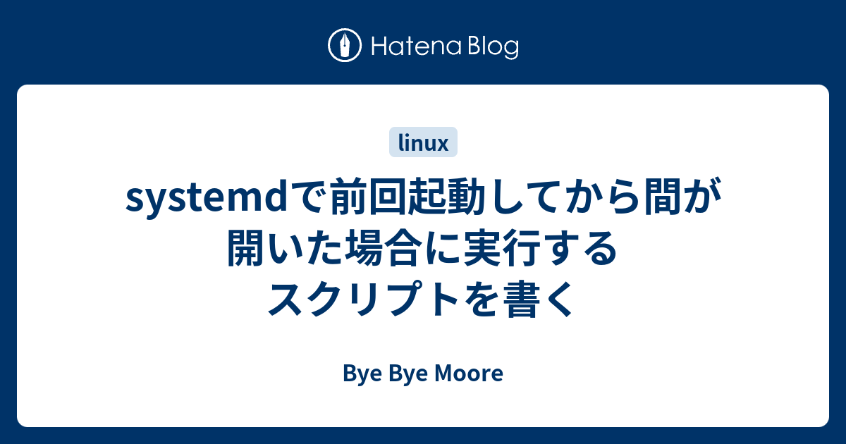 systemdで前回起動してから間が開いた場合に実行するスクリプトを書く - Bye Bye Moore