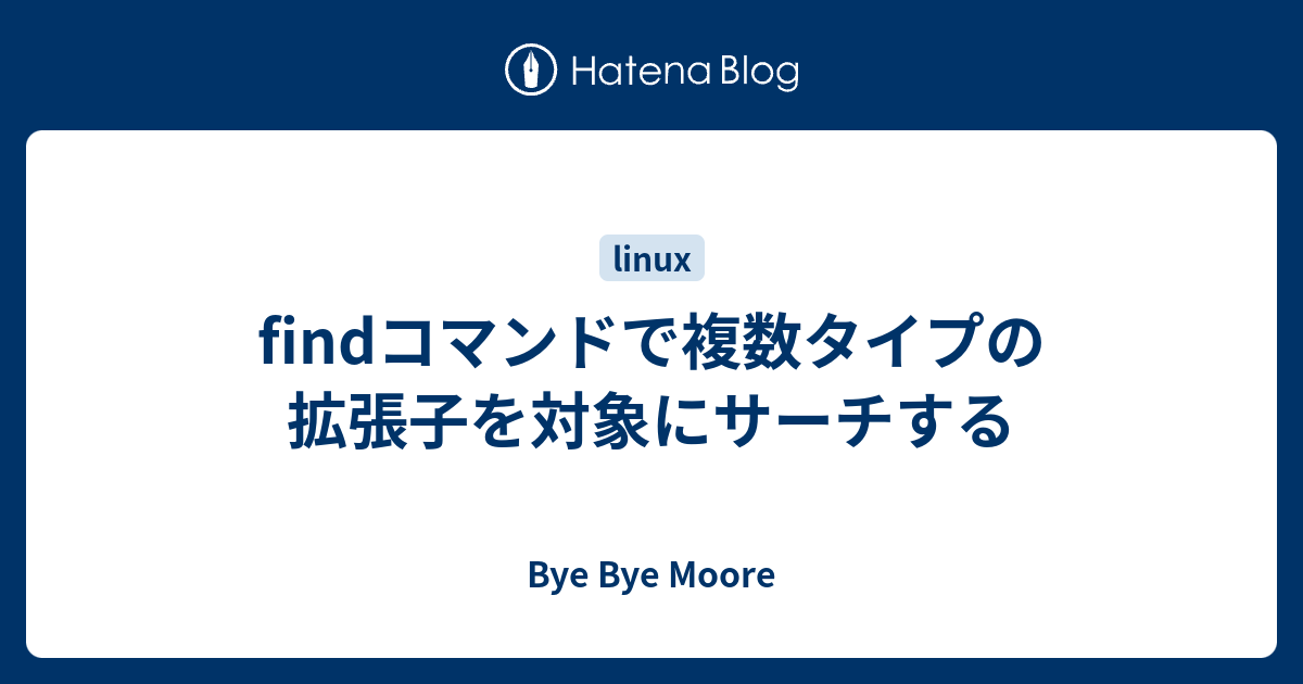 findコマンドで複数タイプの拡張子を対象にサーチする - Bye Bye Moore