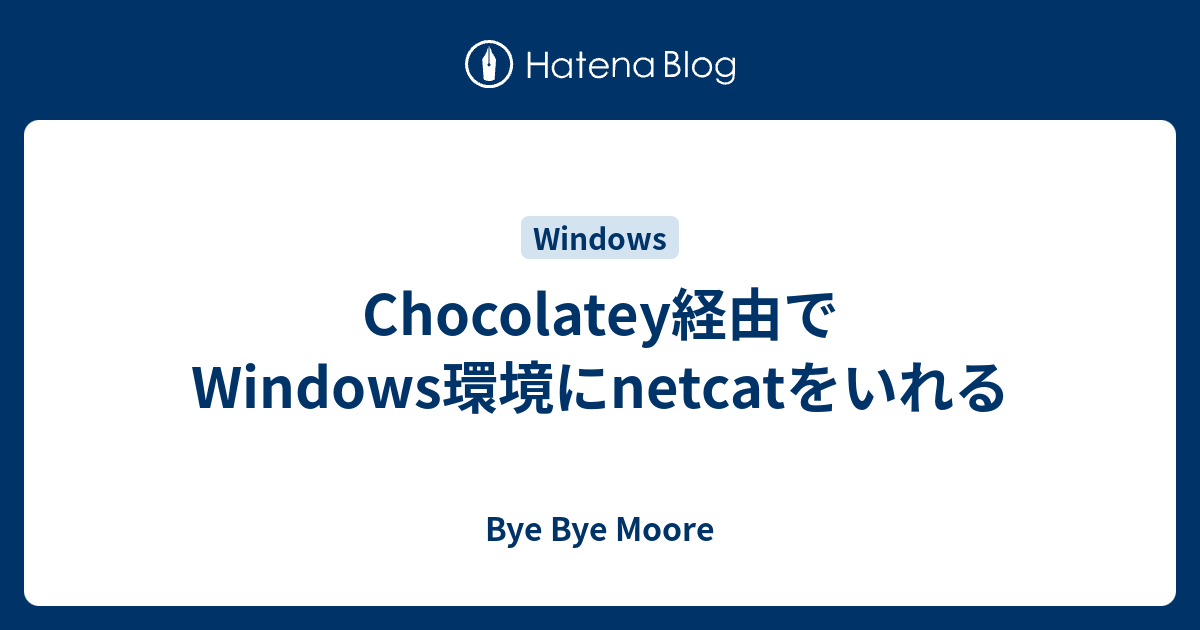 Chocolatey経由でWindows環境にnetcatをいれる - Bye Bye Moore