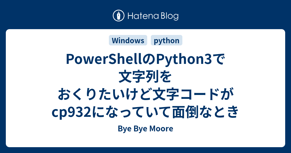 PowerShellのPython3で文字列をおくりたいけど文字コードがcp932になっていて面倒なとき - Bye Bye Moore