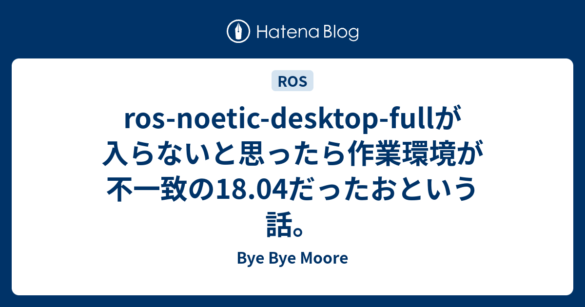 ros-noetic-desktop-fullが入らないと思ったら作業環境が不一致の18.04だったおという話。 - Bye Bye Moore