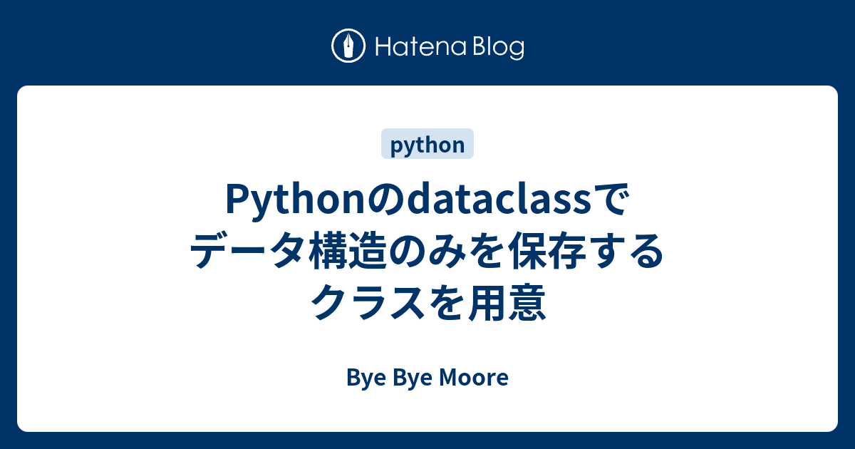 Pythonのdataclassでデータ構造のみを保存するクラスを用意 - Bye Bye Moore