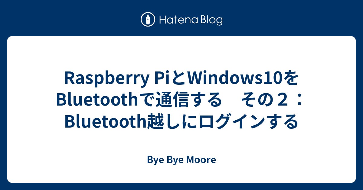 Raspberry PiとWindows10をBluetoothで通信する その2：Bluetooth越しにログインする - Bye Bye Moore