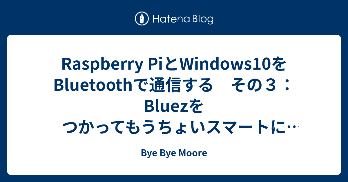 Raspberry PiとWindows10をBluetoothで通信する その3：Bluezをつかってもうちょいスマートにやる - Bye Bye Moore