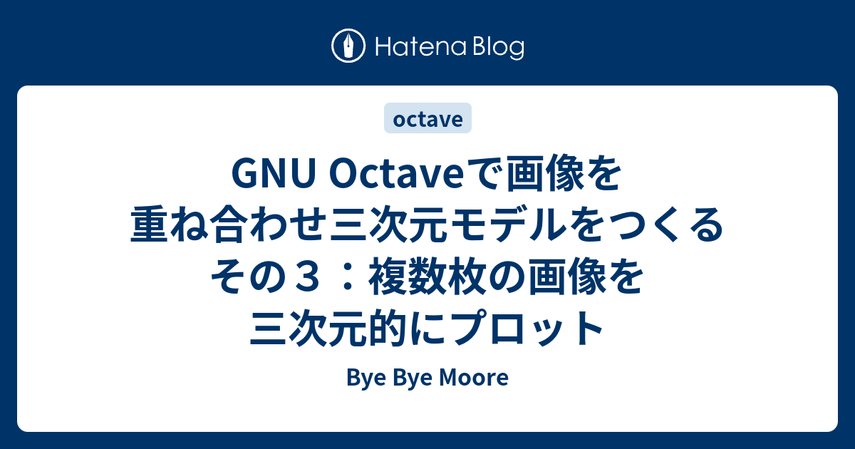 GNU Octaveで画像を重ね合わせ三次元モデルをつくる その3：複数枚の画像を三次元的にプロット - Bye Bye Moore