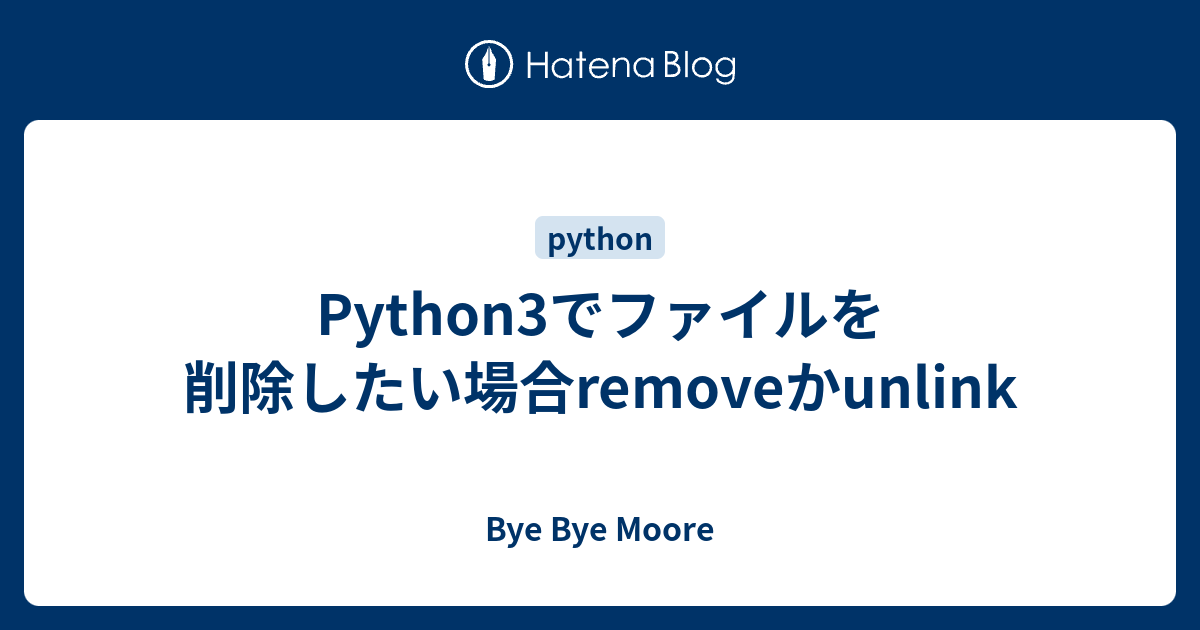 Python3でファイルを削除したい場合removeかunlink - Bye Bye Moore