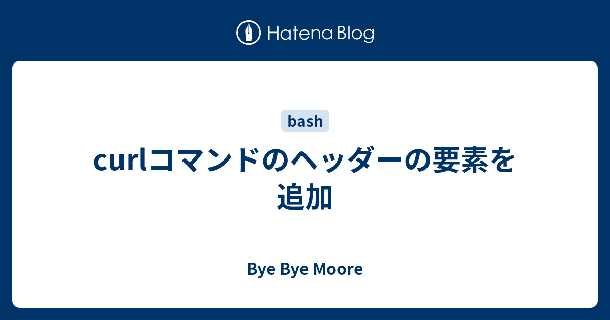 curlコマンドのヘッダーの要素を追加 - Bye Bye Moore