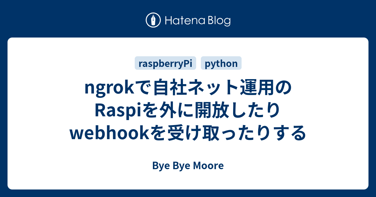 ngrokで自社ネット運用のRaspiを外に開放したりwebhookを受け取ったりする - Bye Bye Moore