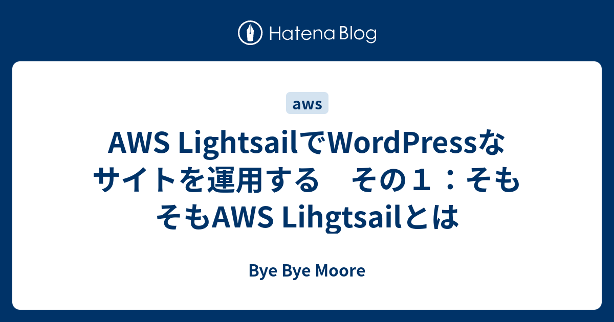 AWS LightsailでWordPressなサイトを運用する その1：そもそもAWS Lihgtsailとは - Bye Bye Moore