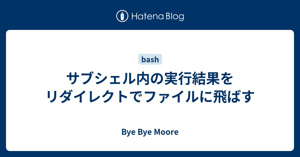 サブシェル内の実行結果をリダイレクトでファイルに飛ばす - Bye Bye Moore