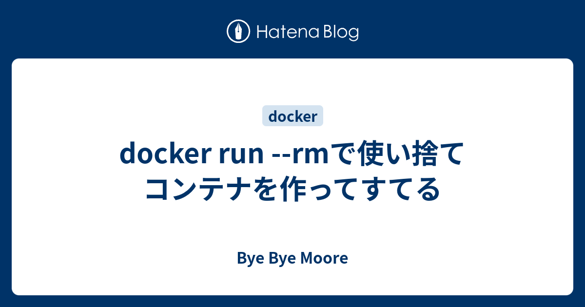 docker run --rmで使い捨てコンテナを作ってすてる - Bye Bye Moore