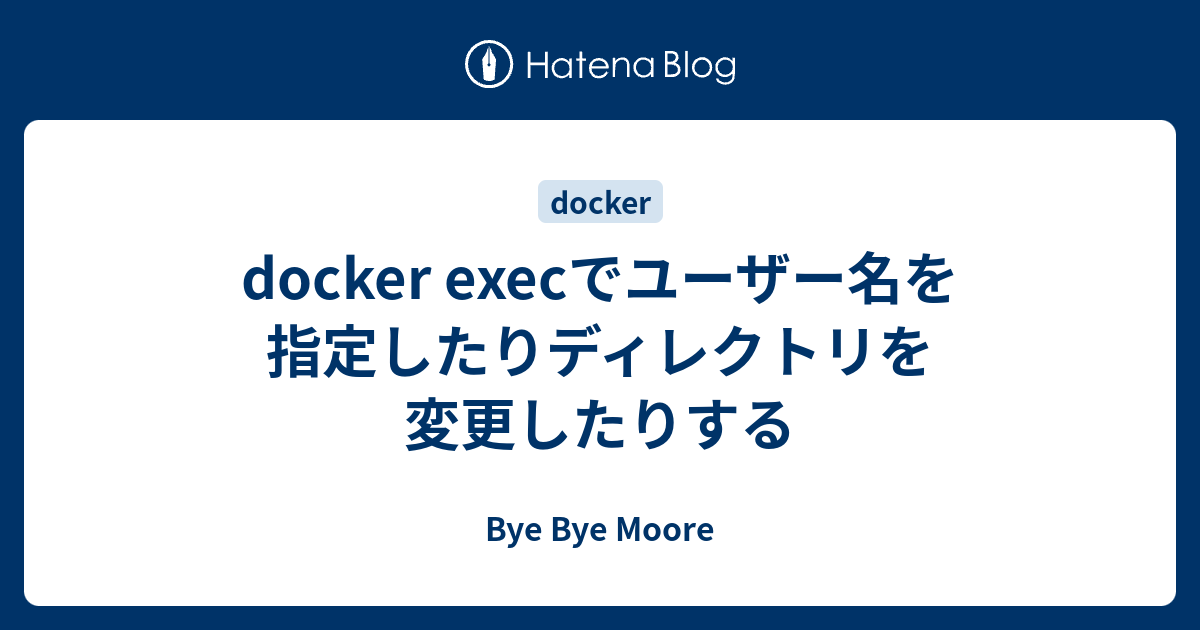 docker execでユーザー名を指定したりディレクトリを変更したりする - Bye Bye Moore