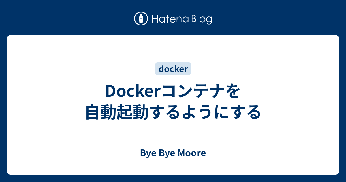 Dockerコンテナを自動起動するようにする - Bye Bye Moore