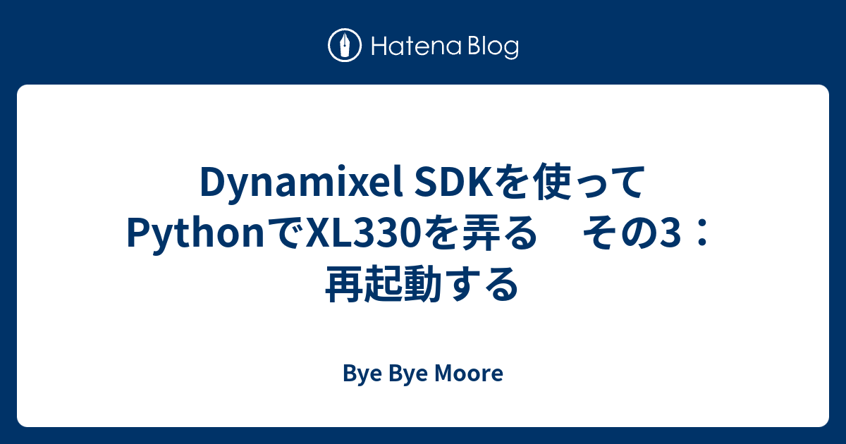 Dynamixel SDKを使ってPythonでXL330を弄る その3：再起動する - Bye Bye Moore