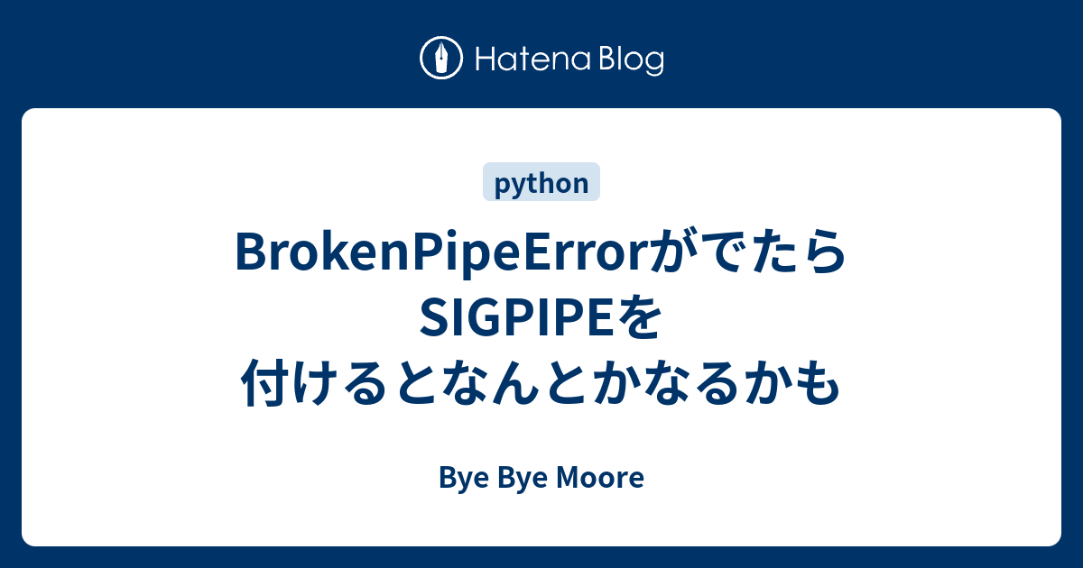 BrokenPipeErrorがでたらSIGPIPEを付けるとなんとかなるかも - Bye Bye Moore