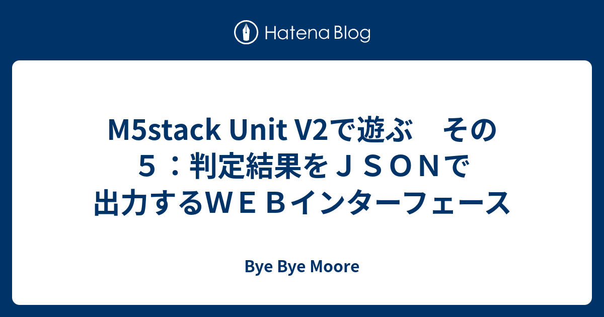 M5stack Unit V2で遊ぶ その5：判定結果をJSONで出力するWEBインターフェース - Bye Bye Moore