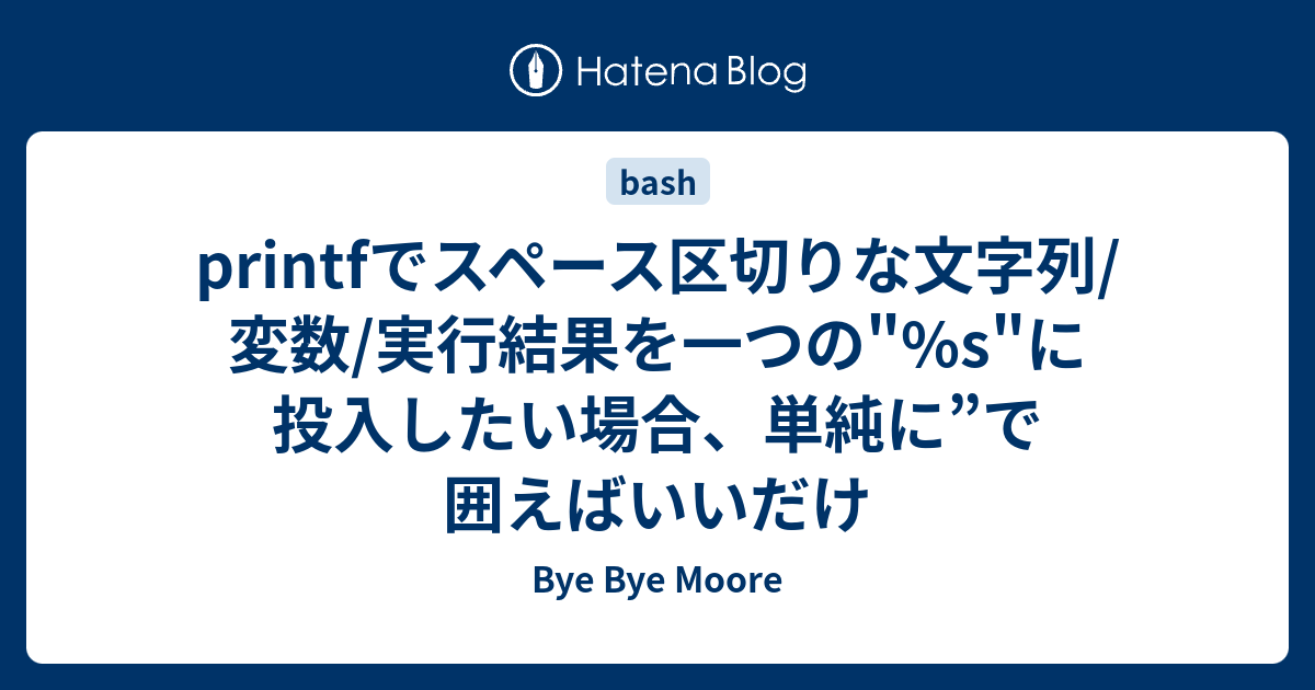 printfでスペース区切りな文字列/変数/実行結果を一つの"%s"に投入したい場合、単純に”で囲えばいいだけ - Bye Bye Moore