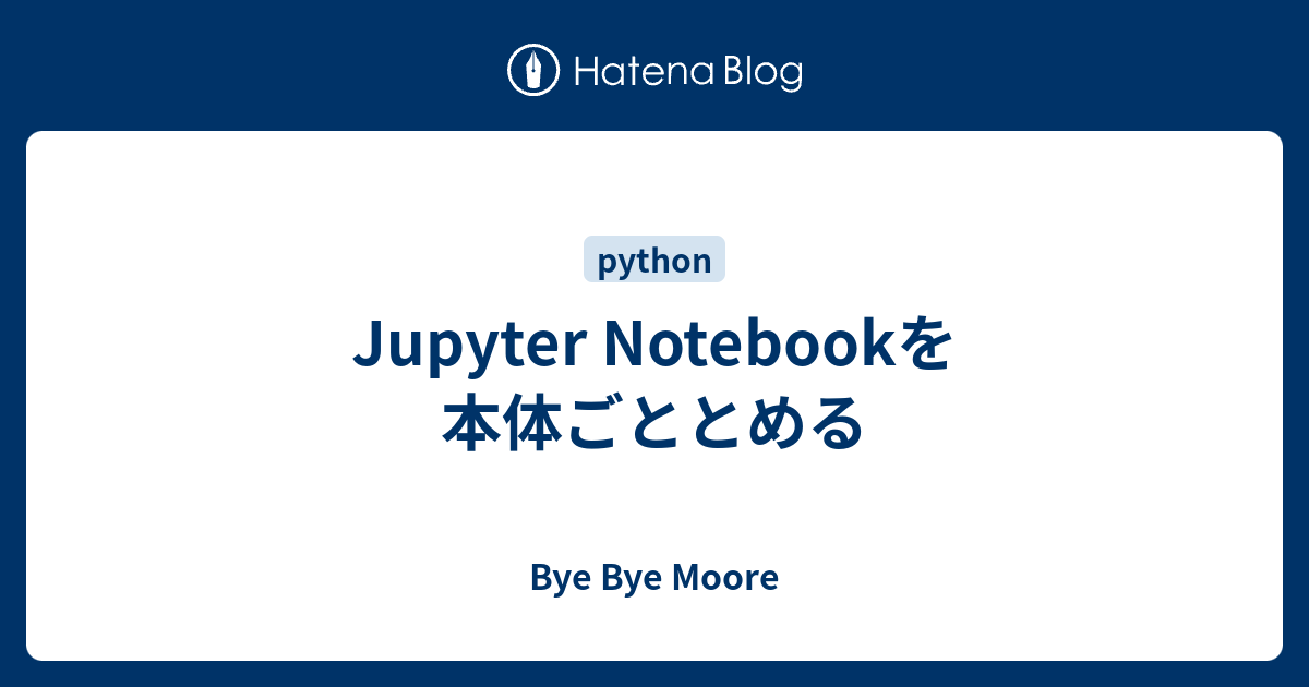 Jupyter Notebookを本体ごととめる - Bye Bye Moore