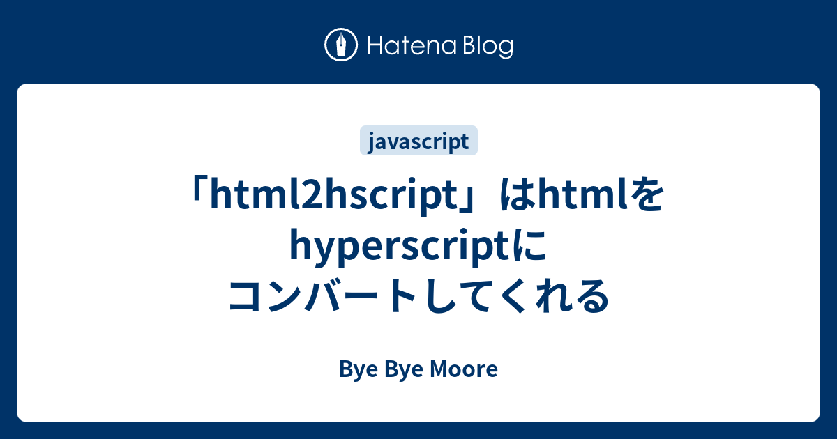 「html2hscript」はhtmlをhyperscriptにコンバートしてくれる - Bye Bye Moore