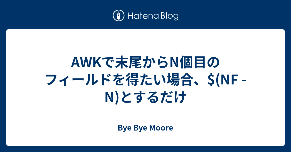 AWKで末尾からN個目のフィールドを得たい場合、$(NF - N)とするだけ - Bye Bye Moore