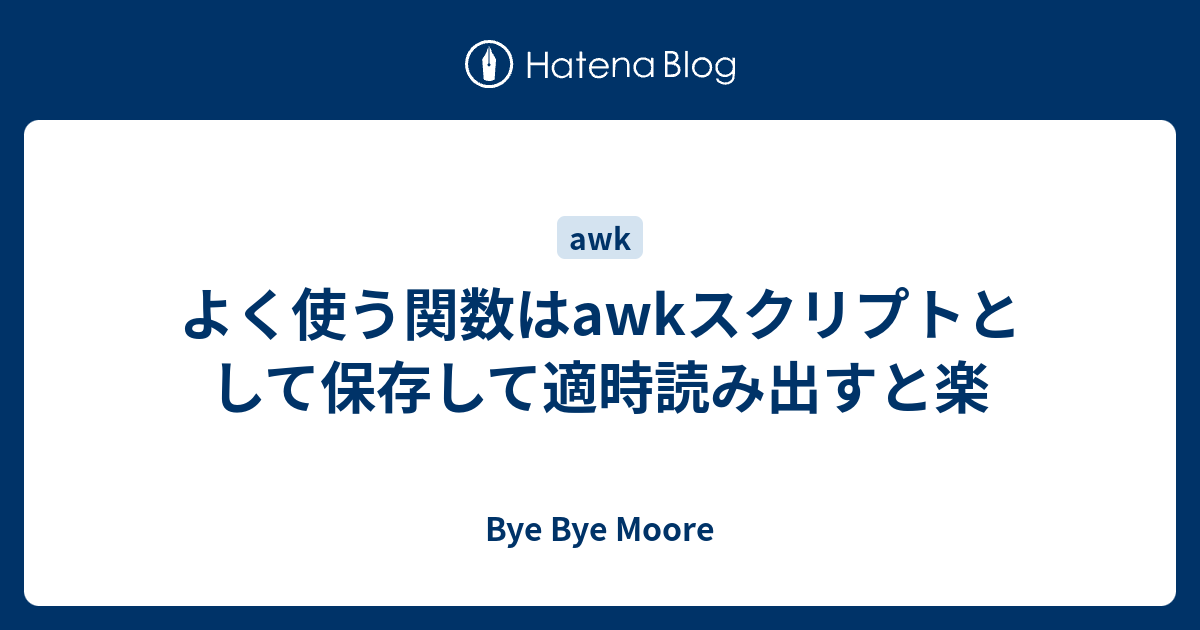 よく使う関数はawkスクリプトとして保存して適時読み出すと楽 - Bye Bye Moore