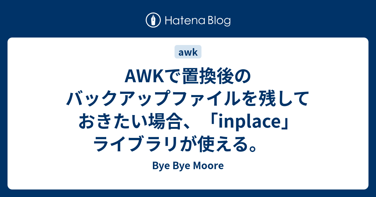 AWKで置換後のバックアップファイルを残しておきたい場合、「inplace」ライブラリが使える。 - Bye Bye Moore