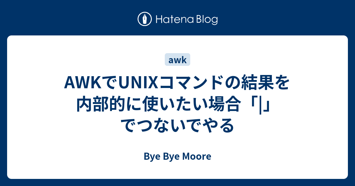 AWKでUNIXコマンドの結果を内部的に使いたい場合「|」でつないでやる - Bye Bye Moore