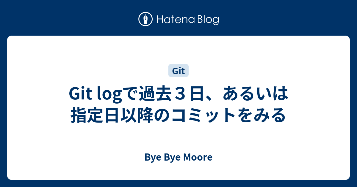Git logで過去3日、あるいは指定日以降のコミットをみる - Bye Bye Moore