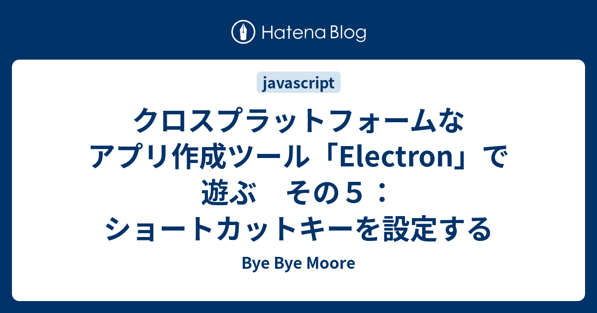 クロスプラットフォームなアプリ作成ツール「Electron」で遊ぶ その5：ショートカットキーを設定する - Bye Bye Moore