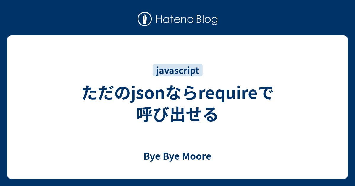 ただのjsonならrequireで呼び出せる - Bye Bye Moore