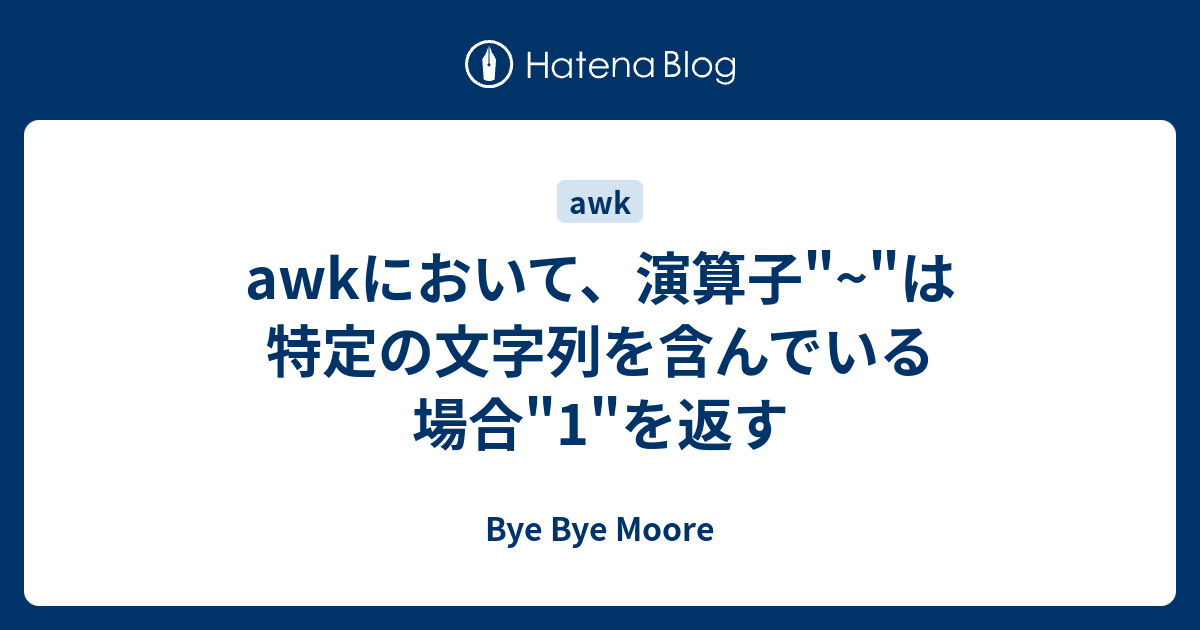 awkにおいて、演算子"~"は特定の文字列を含んでいる場合"1"を返す - Bye Bye Moore