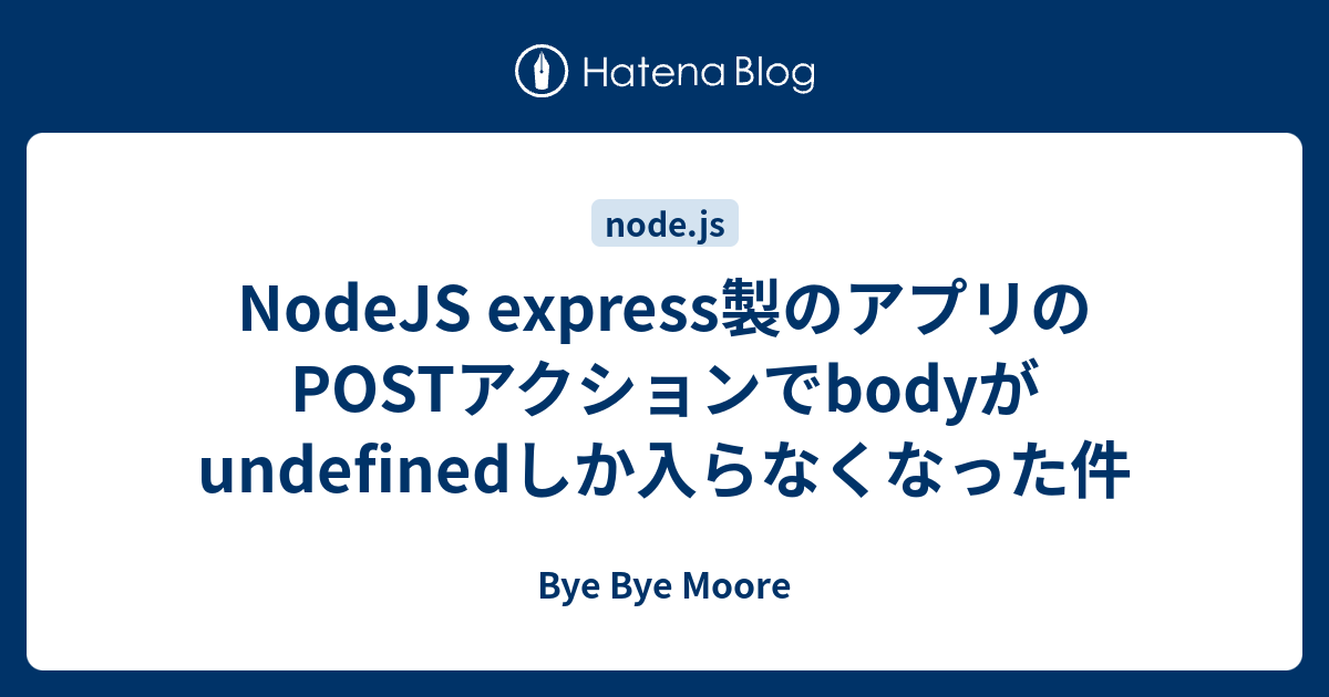 NodeJS express製のアプリのPOSTアクションでbodyがundefinedしか入らなくなった件 - Bye Bye Moore