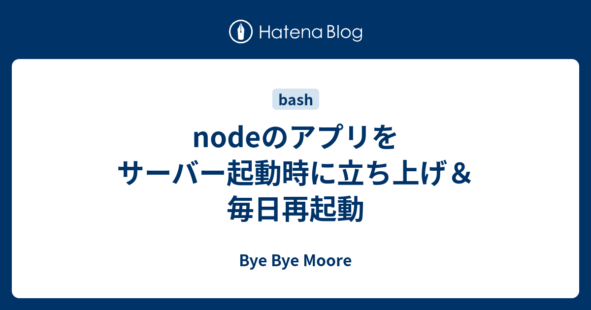 nodeのアプリをサーバー起動時に立ち上げ＆毎日再起動 - Bye Bye Moore