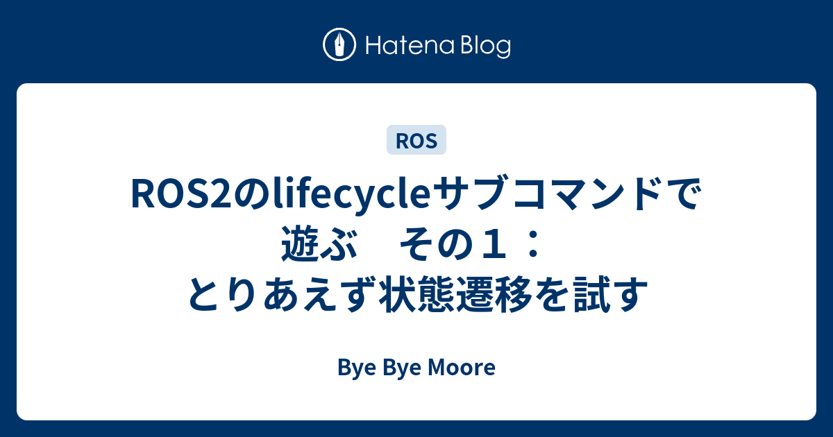 ROS2のlifecycleサブコマンドで遊ぶ その1：とりあえず状態遷移を試す - Bye Bye Moore