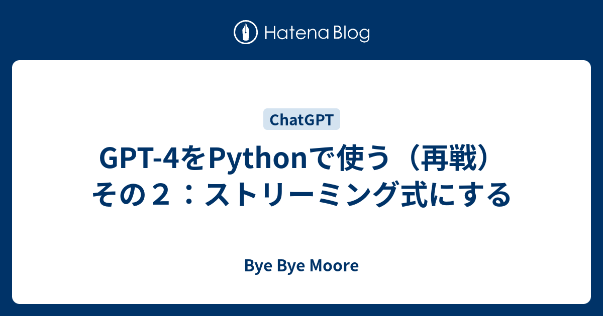 GPT-4をPythonで使う（再戦） その2：ストリーミング式にする - Bye Bye Moore
