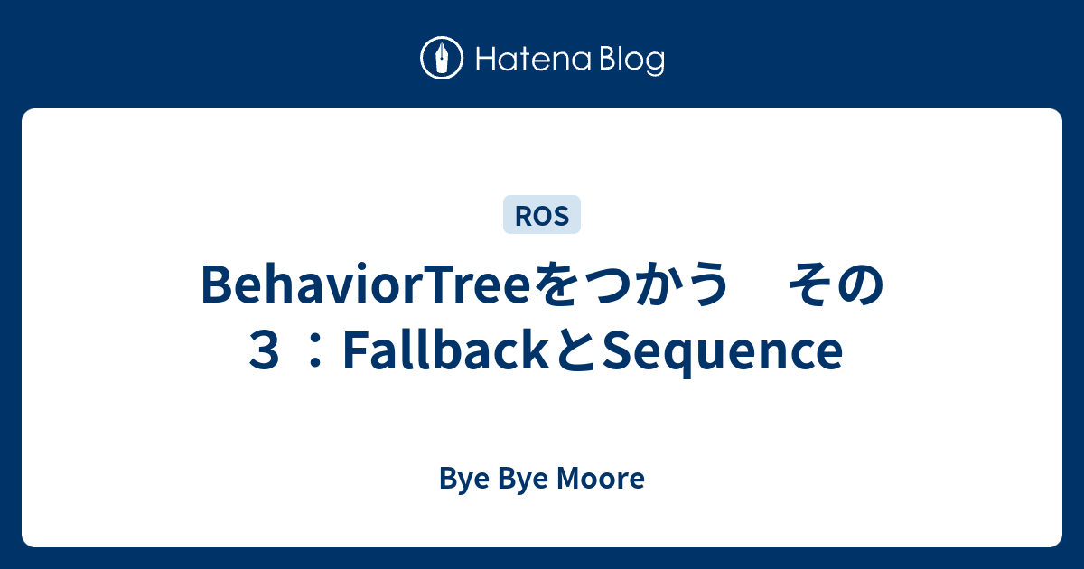 BehaviorTreeをつかう その3：FallbackとSequence - Bye Bye Moore