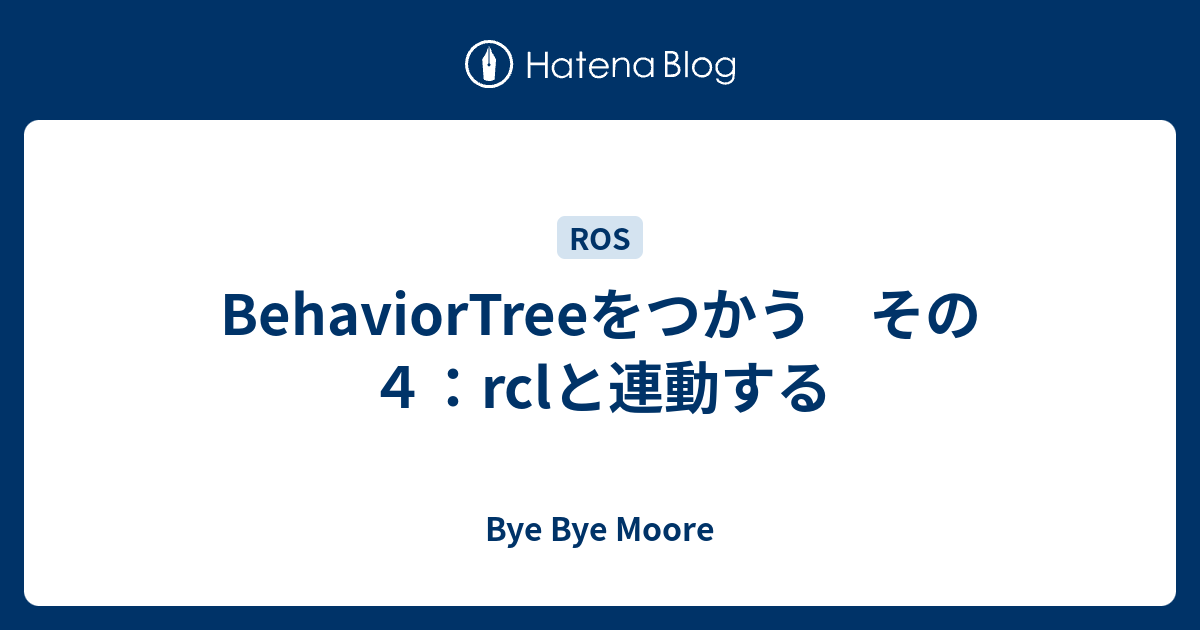 BehaviorTreeをつかう その4：rclと連動する - Bye Bye Moore